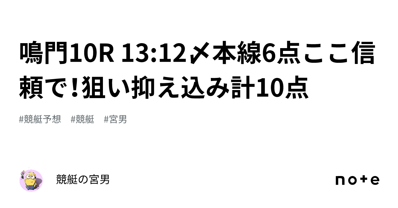 鳴門10R 13:12〆本線6点ここ信頼で！狙い抑え込み計10点｜競艇の宮男