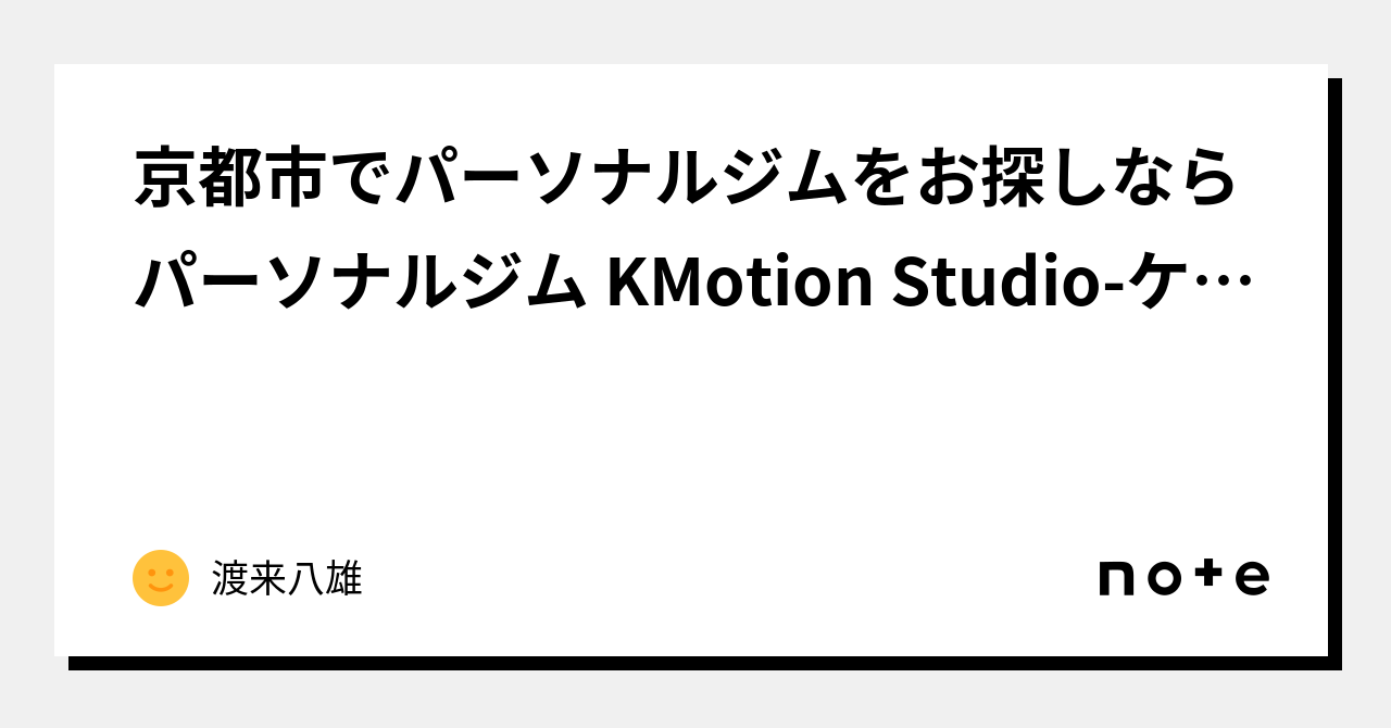 京都市でパーソナルジムをお探しなら パーソナルジム KMotion Studio-ケイモーションステュディオ-｜渡来八雄｜note