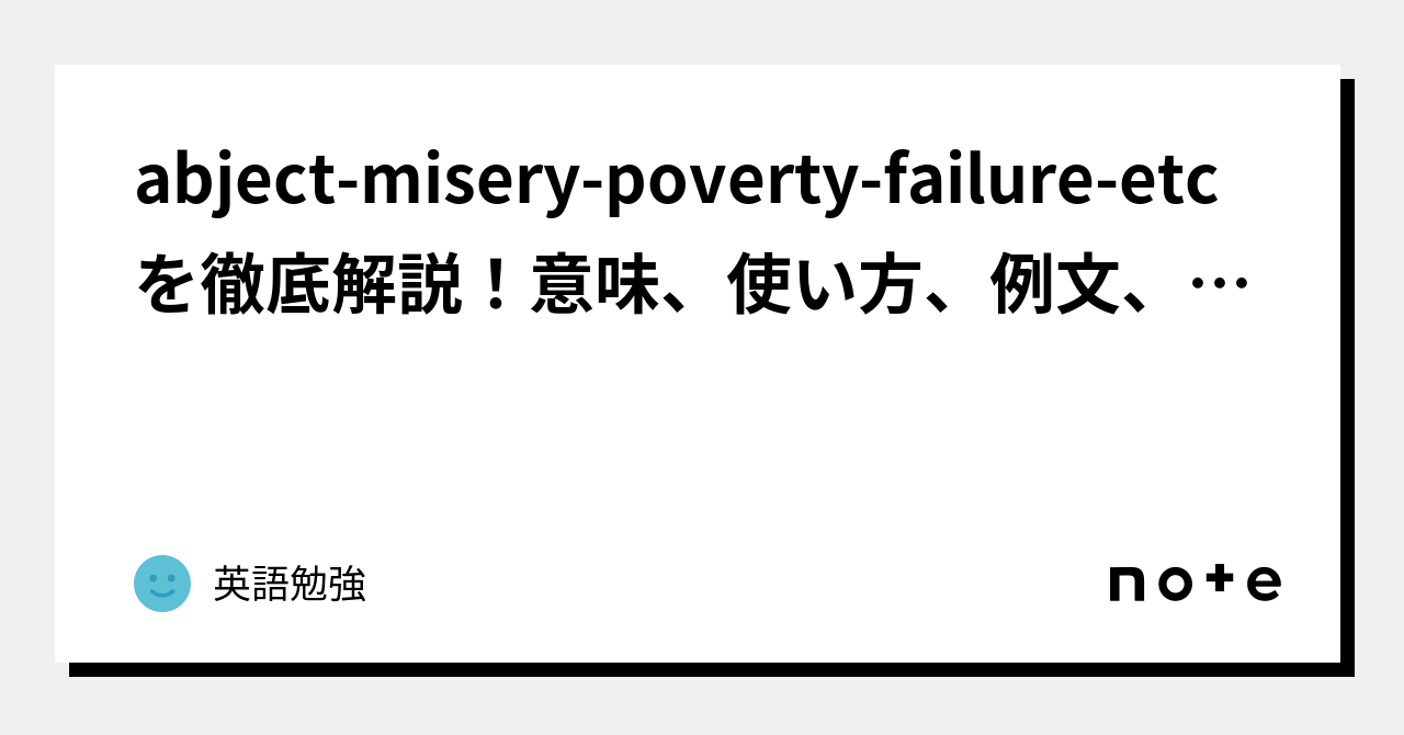 abject-misery-poverty-failure-etcを徹底解説！意味、使い方、例文、覚え方｜英語勉強