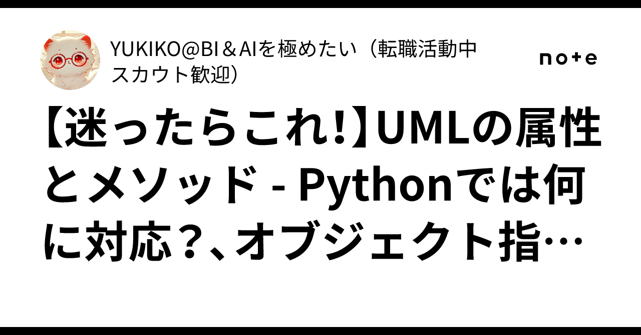 【迷ったらこれ！】UMLの属性とメソッド - Pythonでは何に対応？、オブジェクト指向原則や多重度、矢印など備忘録いろいろ｜YUKIKO@BI＆AIを極めたい（転職活動中スカウト歓迎）