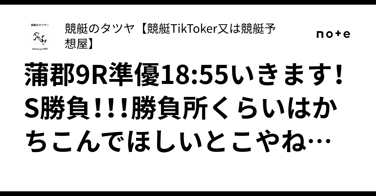 蒲郡9R準優18:55いきます！S勝負！！！勝負所くらいはかちこんでほしいとこやね穴まで！厚め6点｜競艇のタツヤ【競艇TikToker又は競艇予想屋】