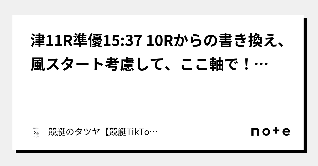 津11R準優15:37 10Rからの書き換え、風スタート考慮して、ここ軸で！！16点｜競艇のタツヤ【競艇TikToker又は競艇予想屋】