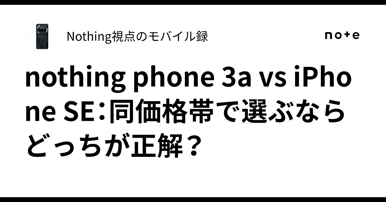 nothing phone 3a vs iPhone SE：同価格帯で選ぶならどっちが正解？｜Nothing視点のモバイル録