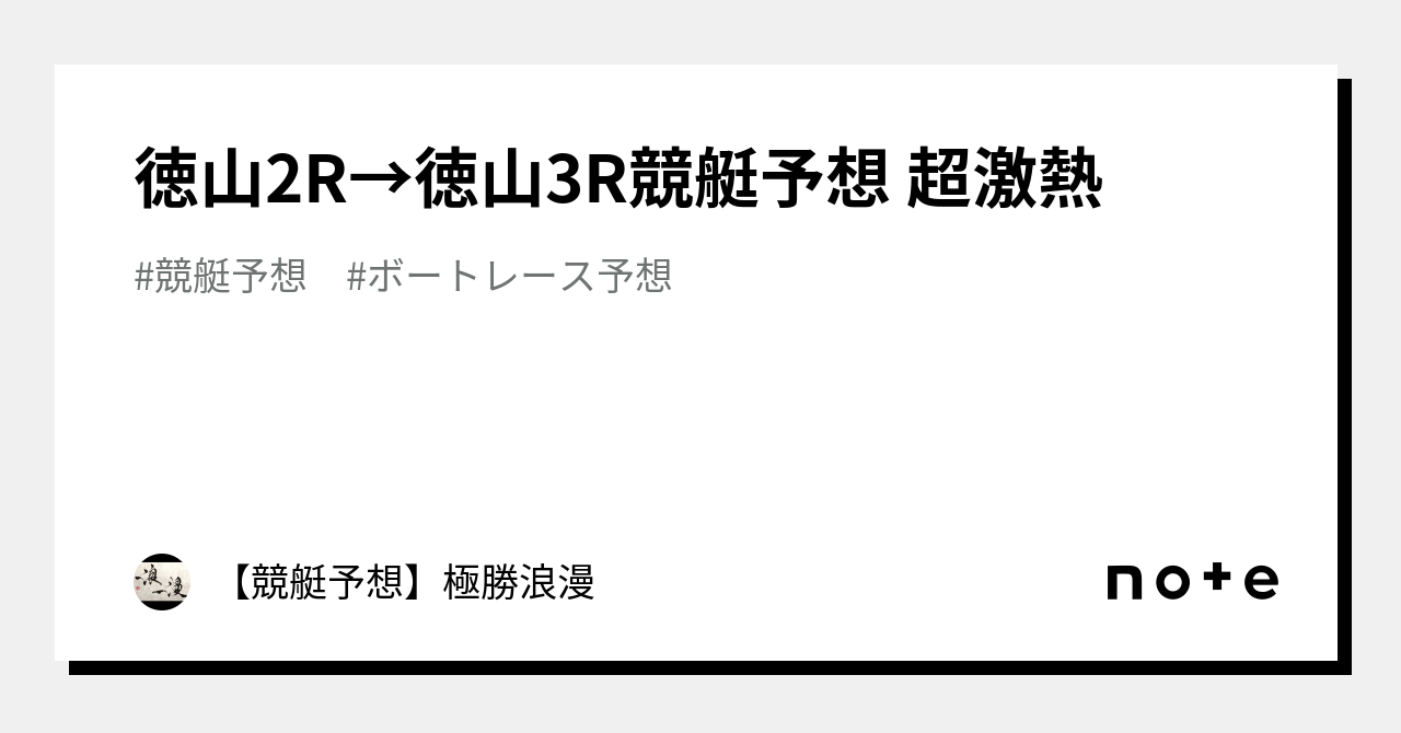 徳山2R→徳山3R🔥競艇予想 超激熱🔥｜【競艇予想】極勝浪漫｜note