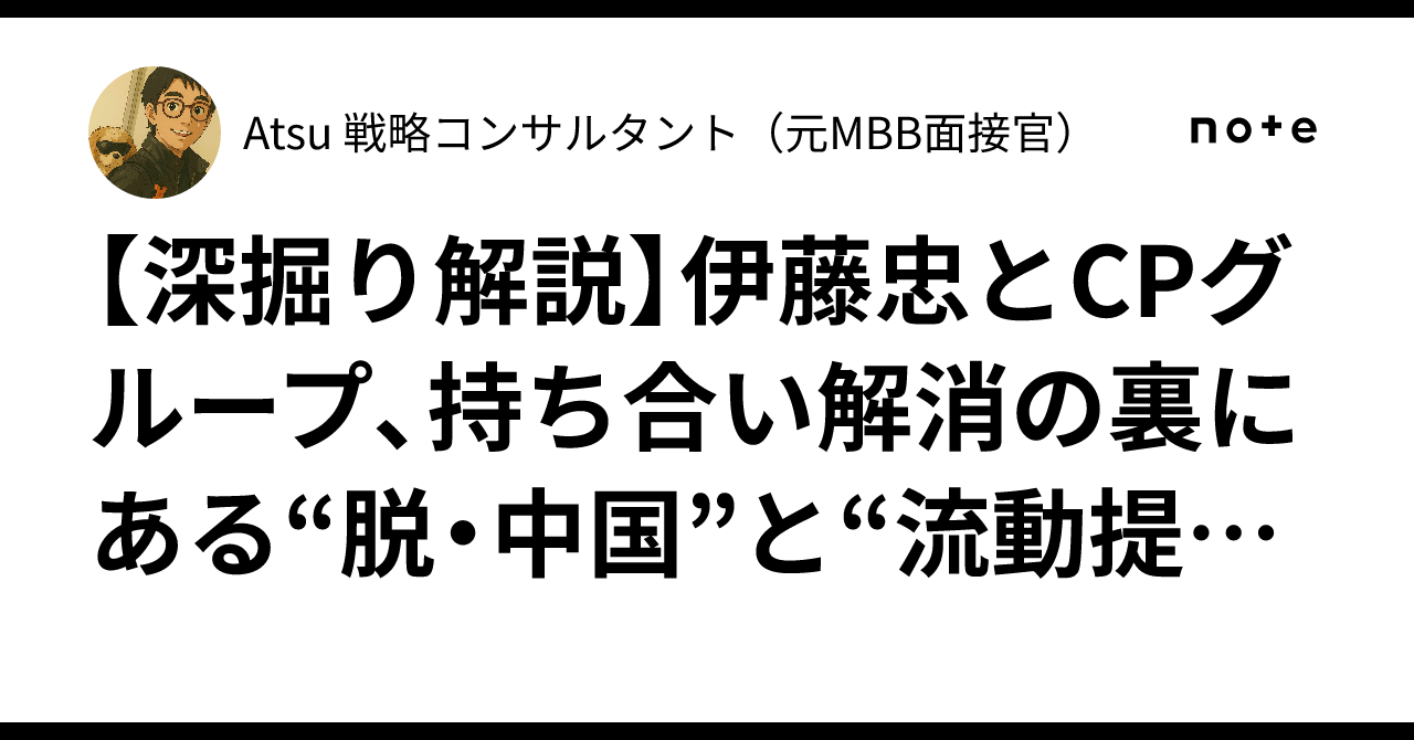 【深掘り解説】伊藤忠とCPグループ、持ち合い解消の裏にある“脱・中国”と“流動提携”の戦略｜Atsu 戦略コンサルタント（元MBB面接官）