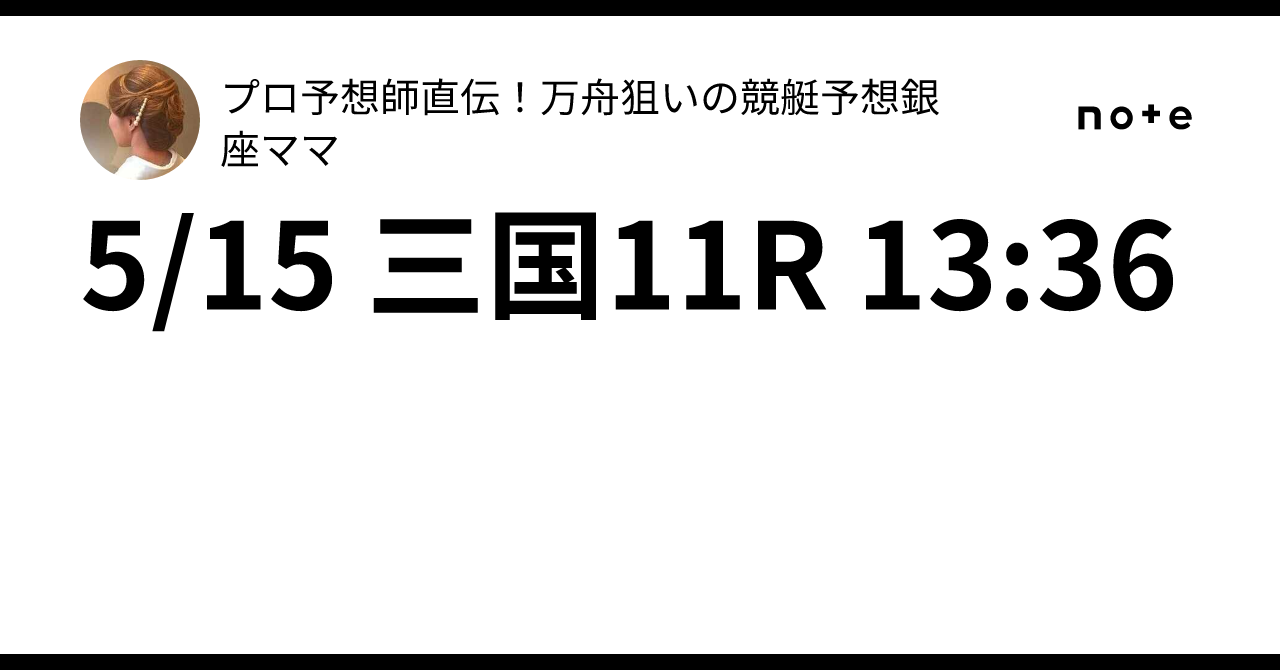 5/15 三国11R 13:36｜プロ予想師直伝！万舟狙いの競艇予想🥂銀座ママ🥂