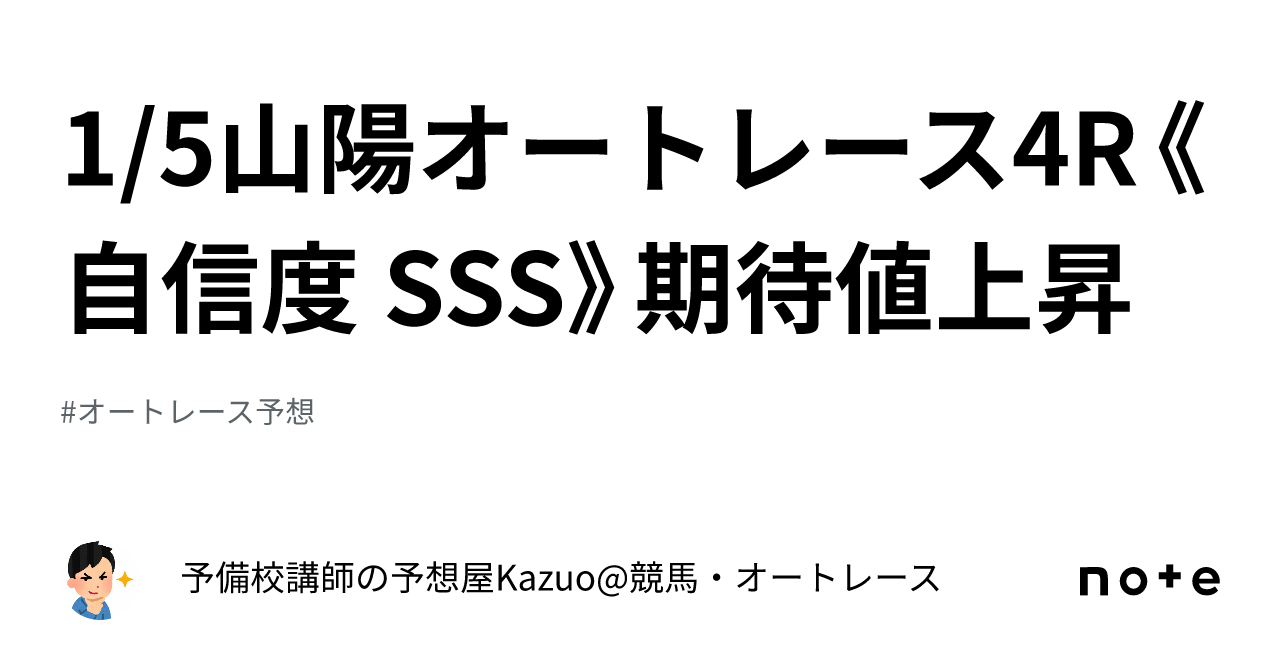 1/5山陽オートレース4R《自信度 SSS》期待値上昇｜予備校講師の予想屋Kazuo@競馬・オートレース