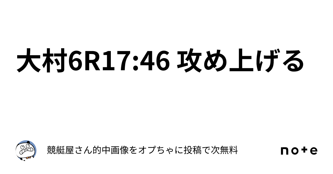 大村6R17:46 攻め上げる｜🐼競艇屋さん🐼的中画像をオプちゃに投稿で次無料