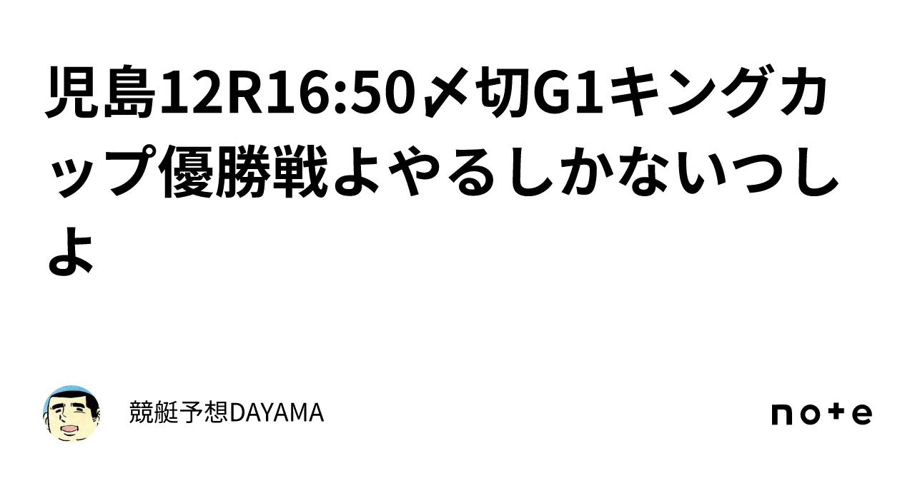 児島12R🔥16:50〆切🔥G1キングカップ優勝戦よ‼️やるしかないつしよ🔥🔥｜競艇予想🚤DAYAMA