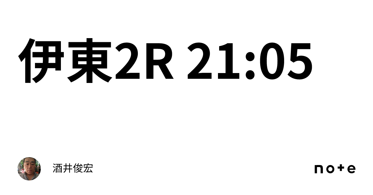 伊東2R 21:05｜酒井俊宏