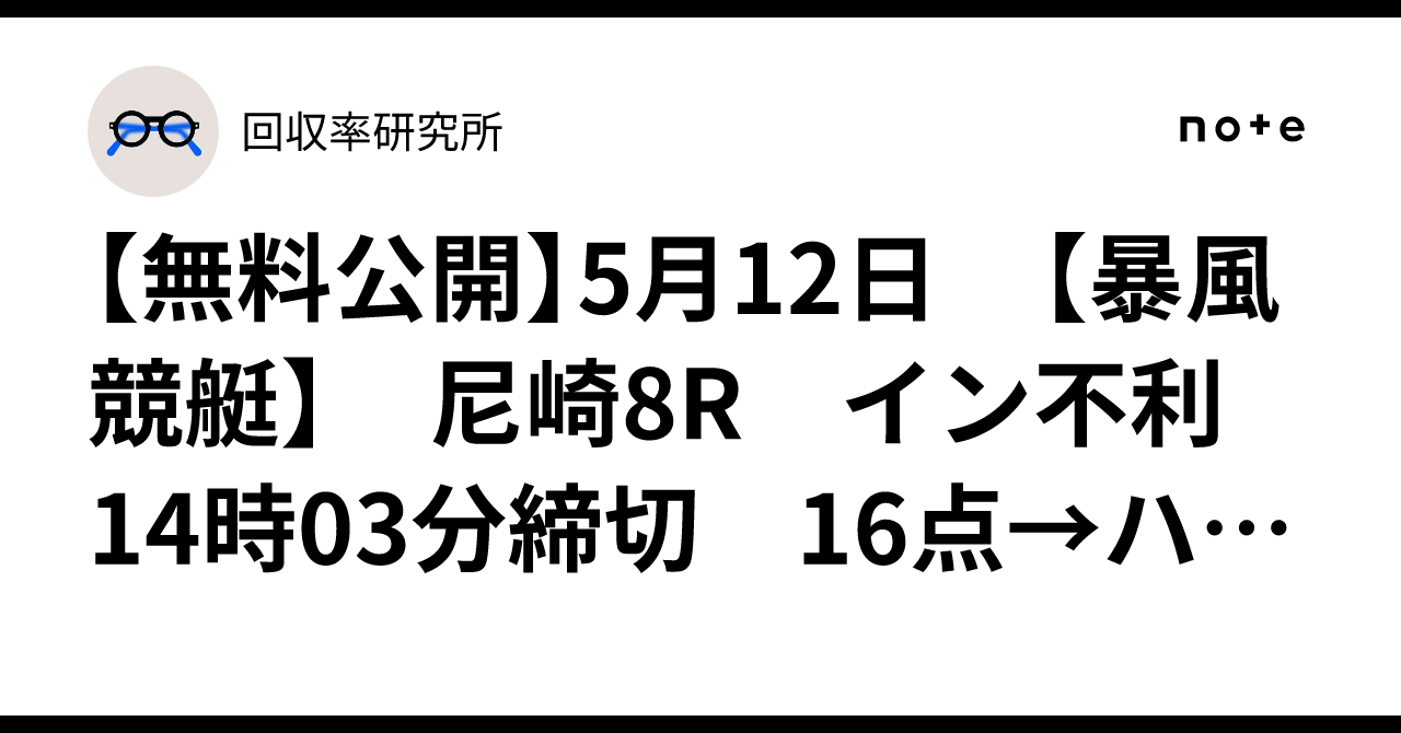 【無料公開】5月12日 【暴風競艇】 尼崎8R イン不利 14時03分締切 16点→ハズレ｜回収率研究所