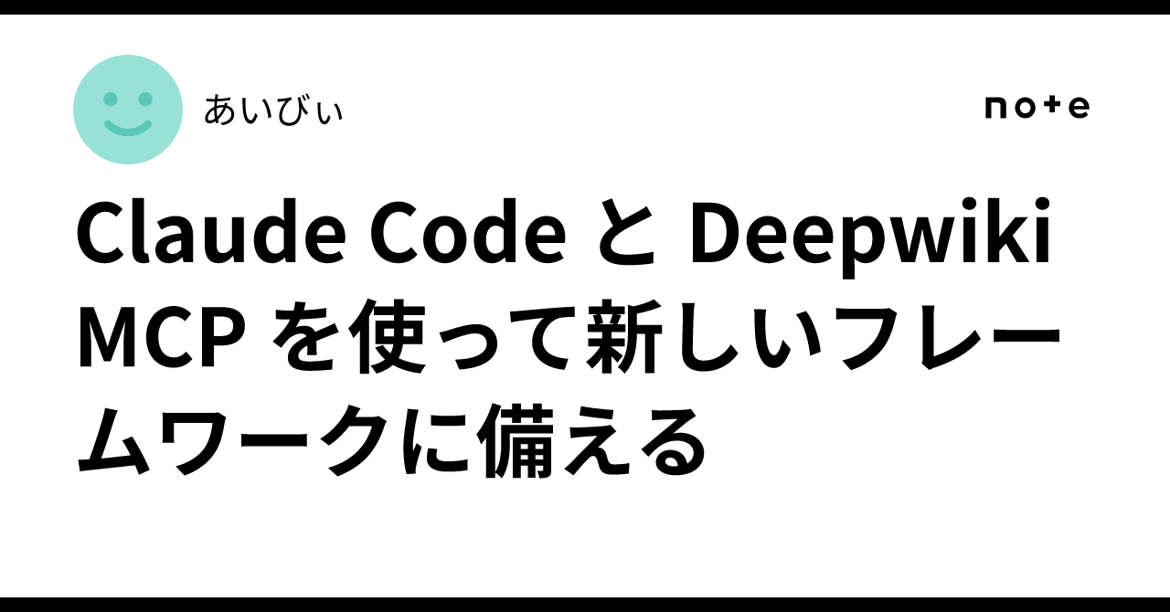 Claude Code と Deepwiki MCP を使って新しいフレームワークに備える｜あいびぃ