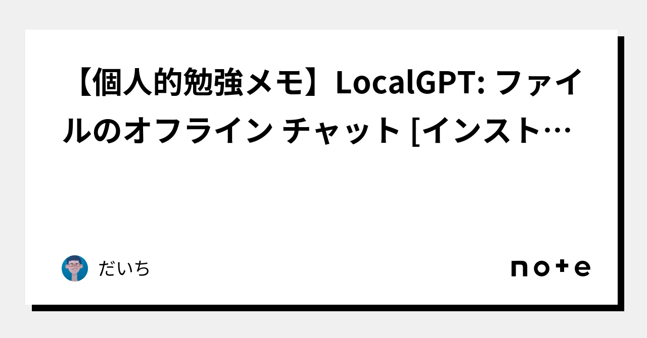 【個人的勉強メモ】LocalGPT: ファイルのオフライン チャット [インストールとコードのチュートリアル]｜だいち
