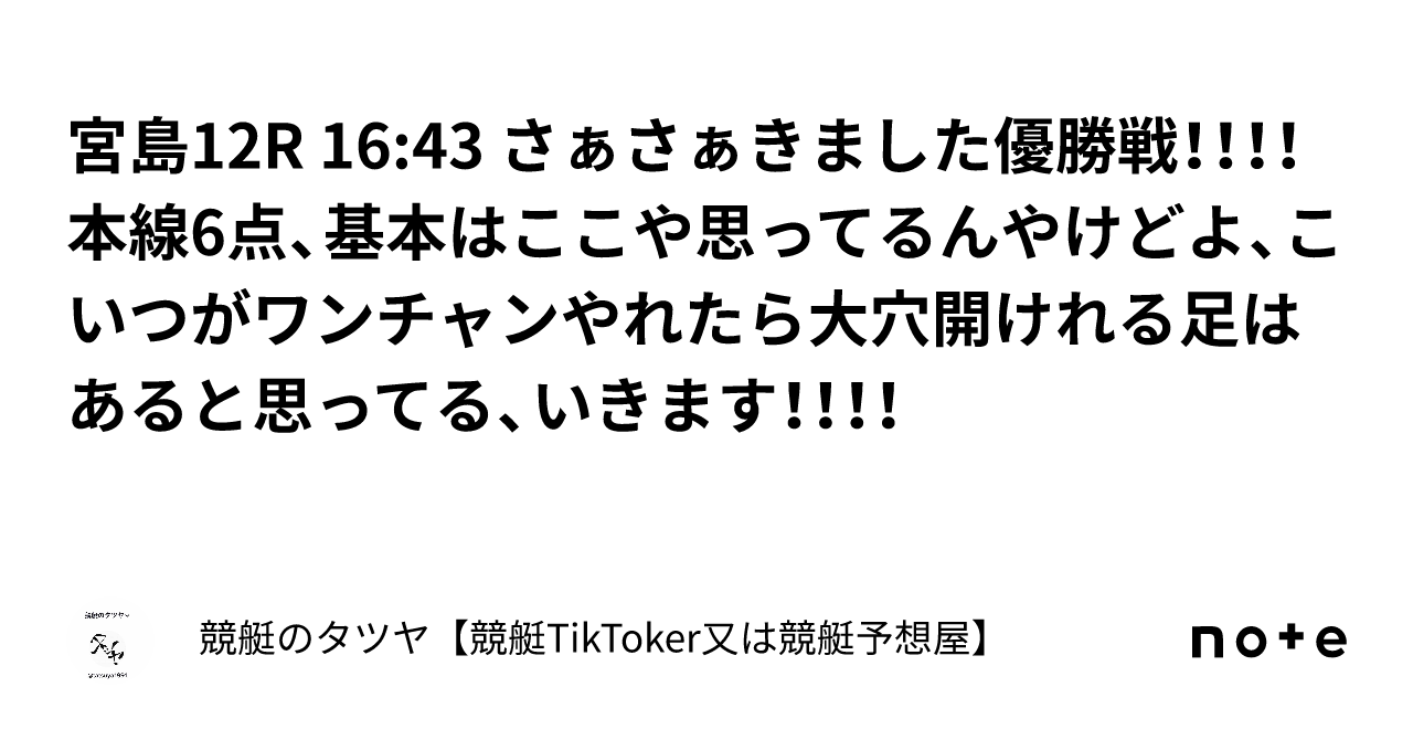 宮島12R 16:43 さぁさぁきました優勝戦！！！！本線6点、基本はここや思ってるんやけどよ、こいつがワンチャンやれたら大穴開けれる足はあると思ってる、いきます！！！！｜競艇のタツヤ【競艇 ...