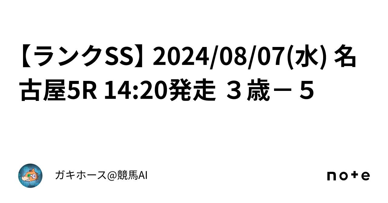 【ランクSS】 2024/08/07(水) 名古屋5R 14:20発走 3歳－5｜ガキホース@競馬AI