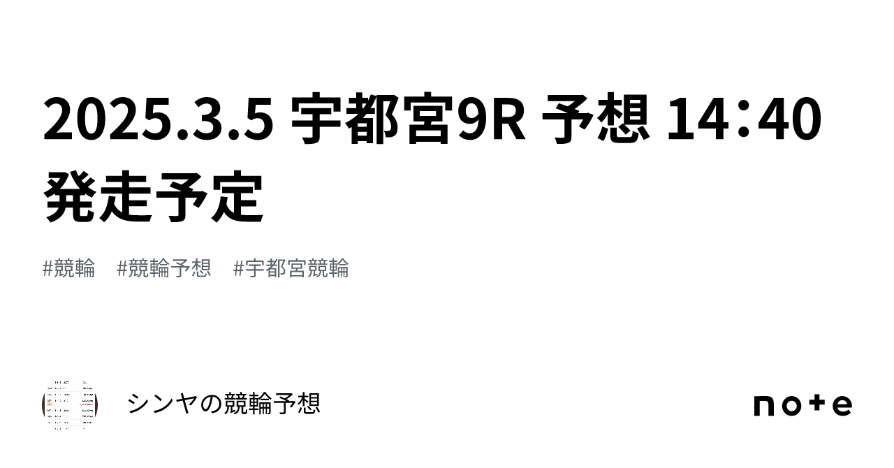 2025.3.5 宇都宮9R 予想 14：40発走予定｜シンヤの競輪予想