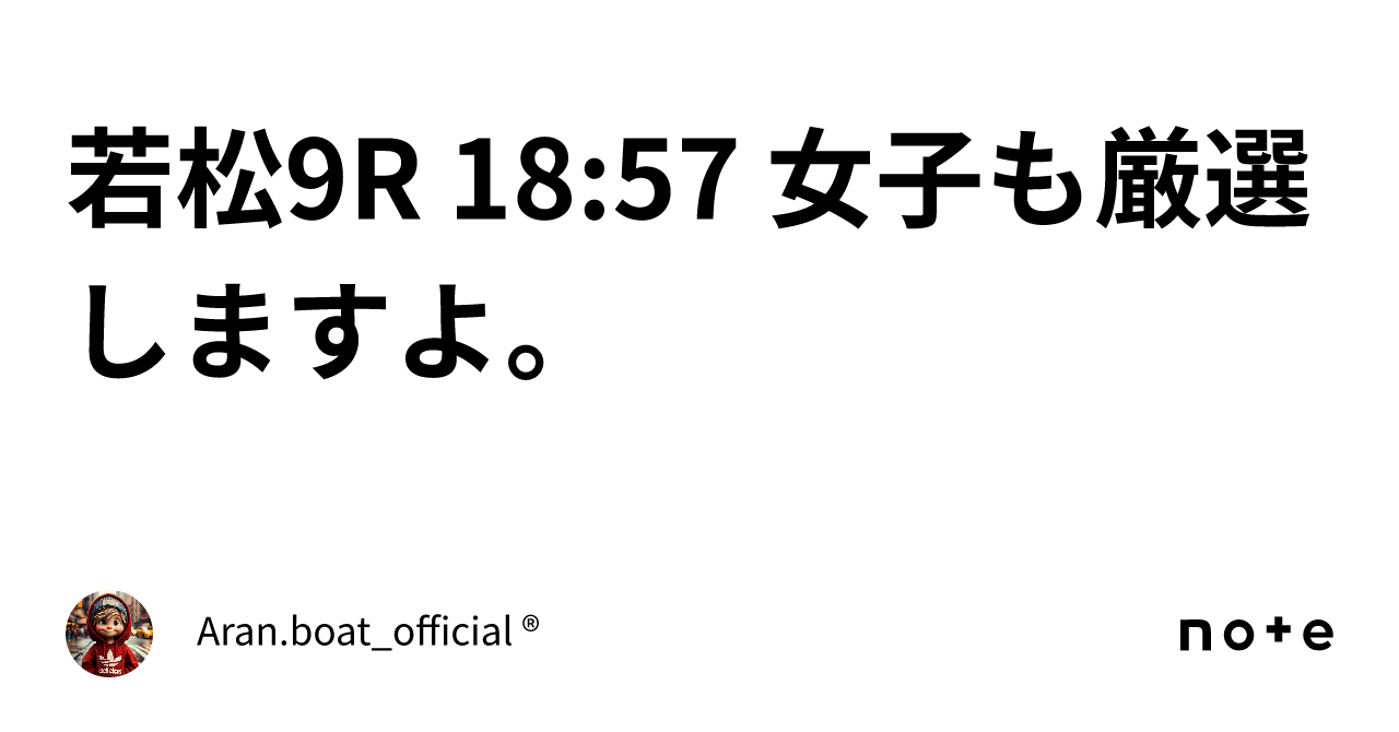 若松9R 18:57 女子も厳選しますよ。｜Aran.boat_official