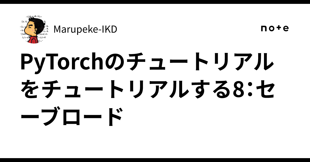 PyTorchのチュートリアルをチュートリアルする8：セーブロード｜Marupeke-IKD