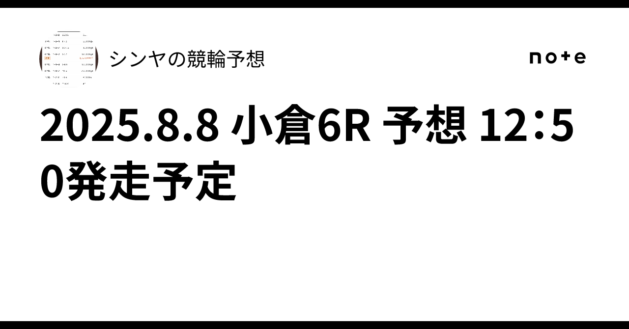 2025.8.8 小倉6R 予想 12：50発走予定｜シンヤの競輪予想