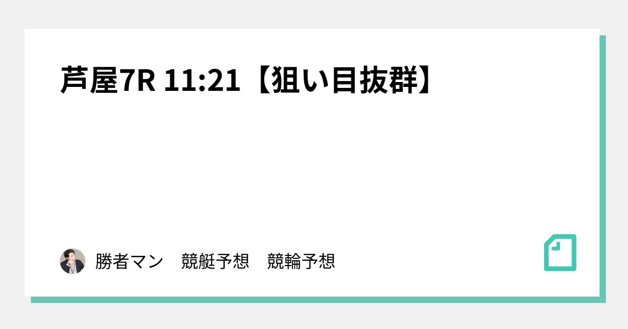 芦屋7R 11:21【狙い目抜群】｜勝者マン 🎉競艇予想 競輪予想🎉｜note