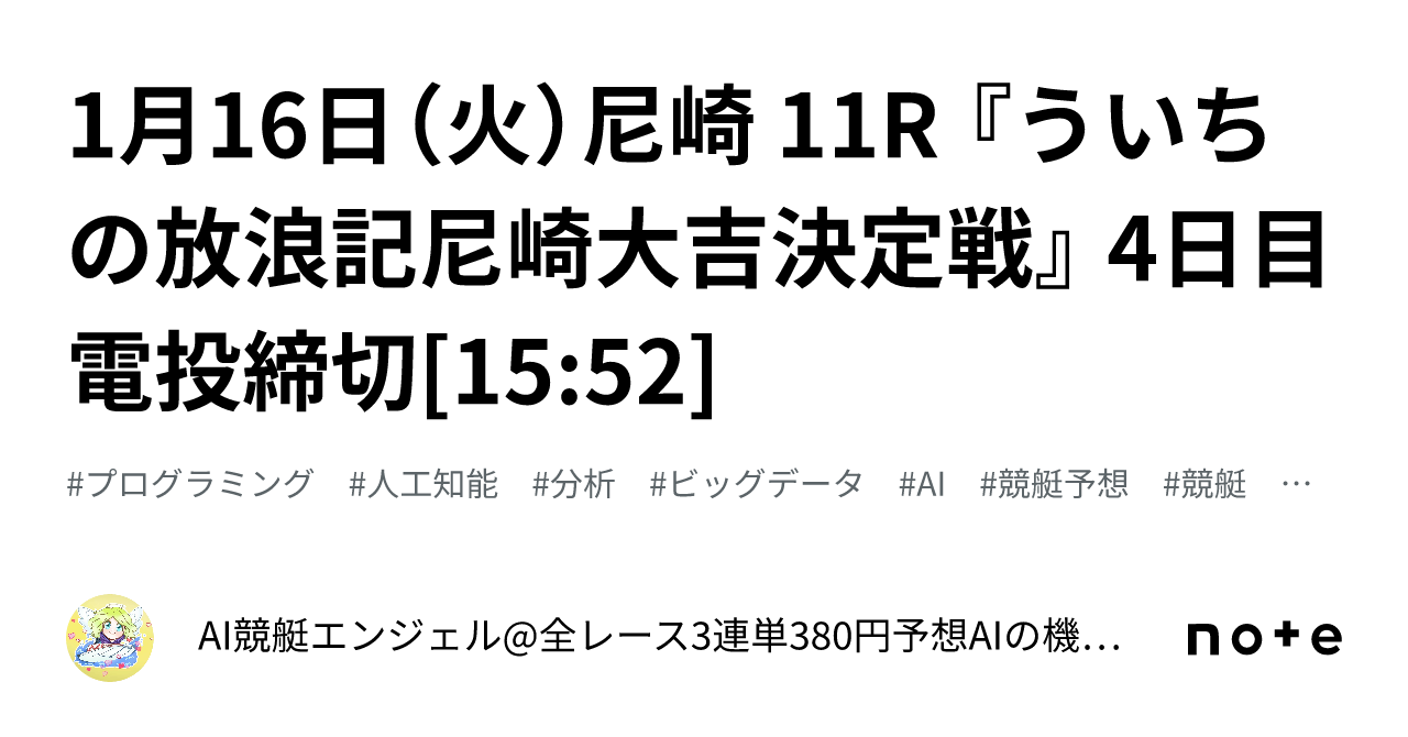 1月16日（火）尼崎 11R 『ういちの放浪記尼崎大吉決定戦』 4日目 電投締切[15:52]｜AI競艇エンジェル@全レース3連単380円予想 AIの機械学習で驚異の的中率＆回収率 フォロバ100