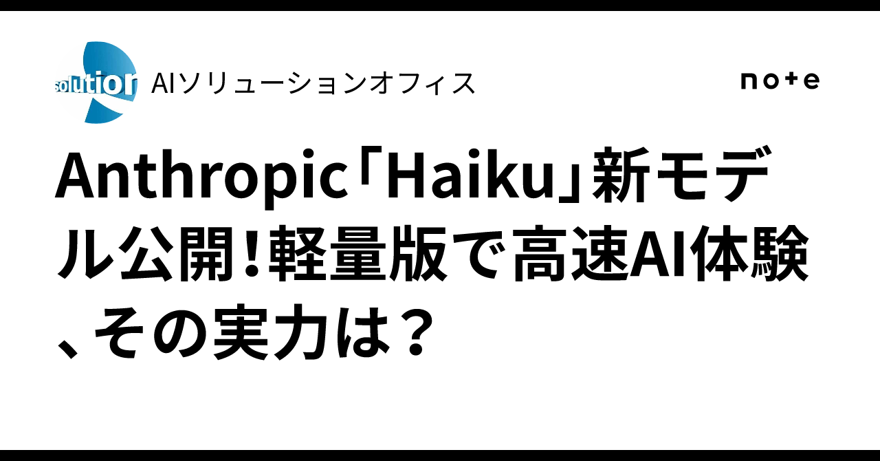 Anthropic「Haiku」新モデル公開！軽量版で高速AI体験、その実力は？｜AIソリューションオフィス