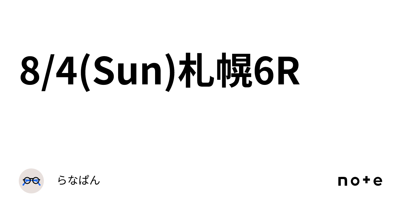 8/4(Sun)札幌6R｜らなぱん