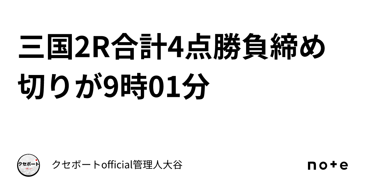 三国2R🏆合計4点勝負締め切りが9時01分💯｜クセボートofficial管理人大谷