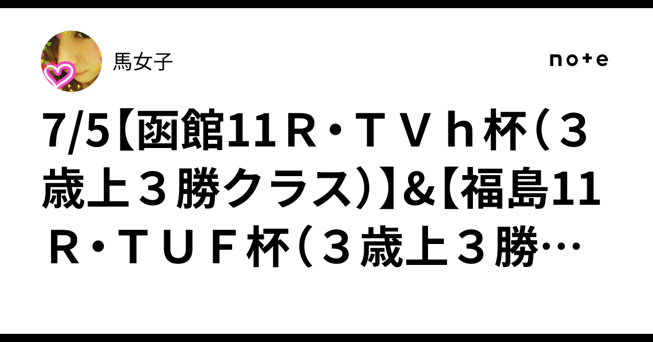 7/5【函館11R・TVh杯（3歳上3勝クラス）】&【福島11R・TUF杯（3歳上3勝クラス）】｜馬女子
