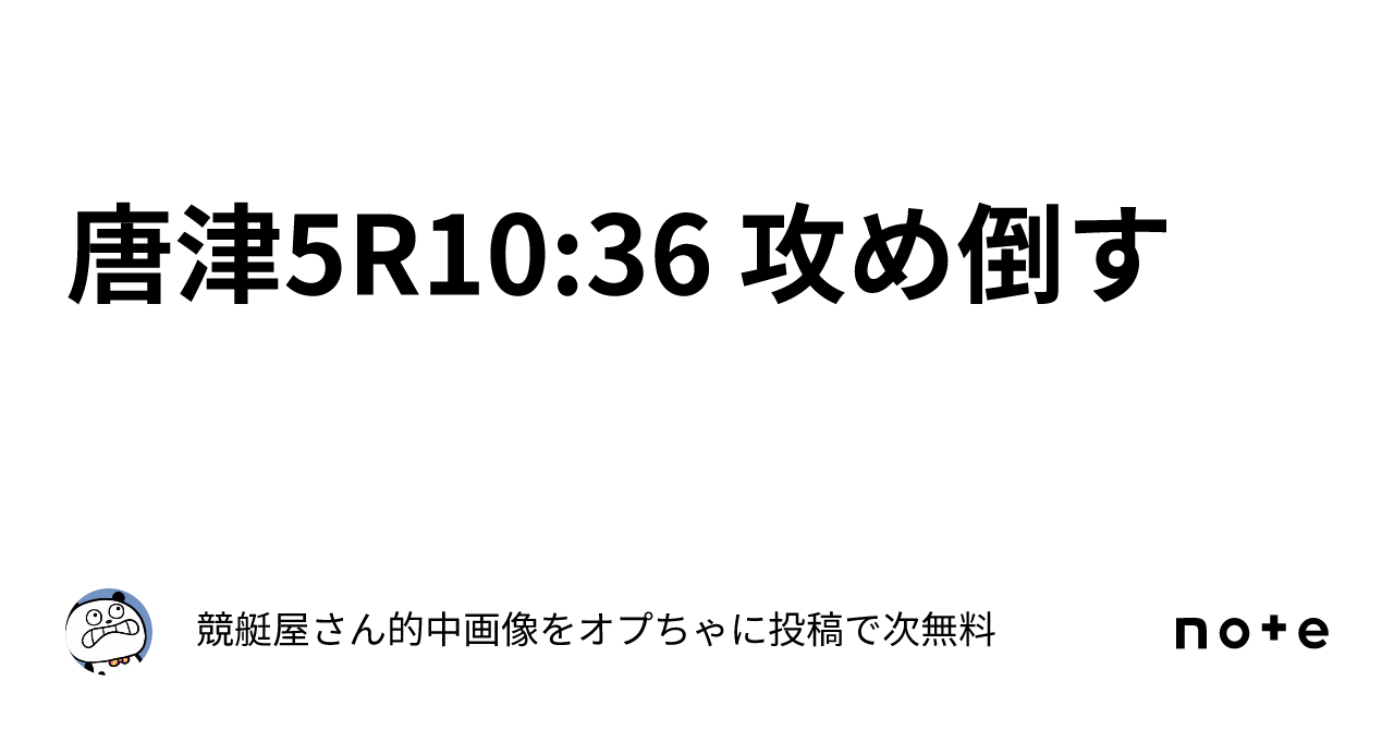 唐津5R10:36 攻め倒す｜🐼競艇屋さん🐼🉐All200円🉐的中画像をオプちゃに投稿で次無料
