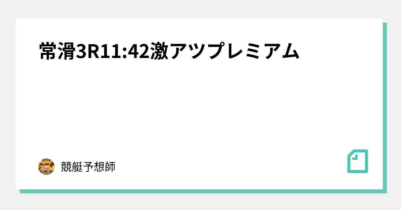 常滑3R11:42🔥🌐激アツプレミアム🌐🔥｜競艇予想師🚤｜note
