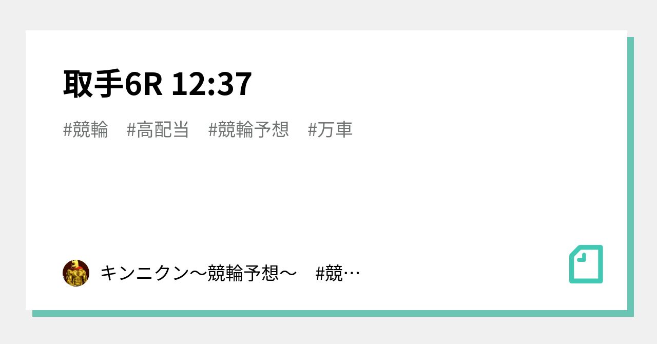 取手6R 12:37｜🚴‍♂️キンニクン🚴‍♂️〜競輪予想〜 #競輪 #競輪予想｜note