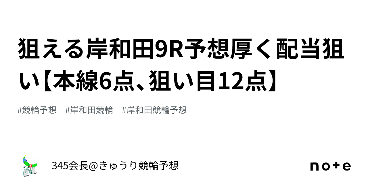 🌐狙える🌐岸和田9R予想🎯厚く🔥配当狙い🌈🌈🌈【本線6点、狙い目12点】｜きゅうり競輪予想🌻345会長