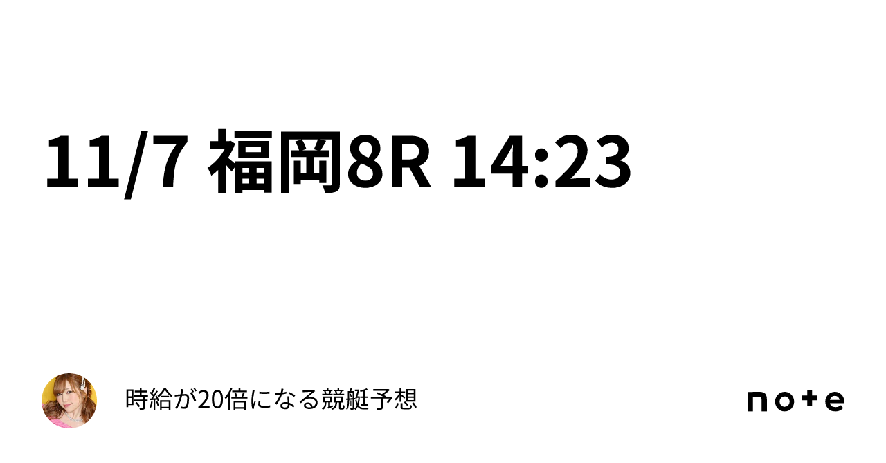 11/7 福岡8R 14:23｜時給が20倍になる🌈競艇予想