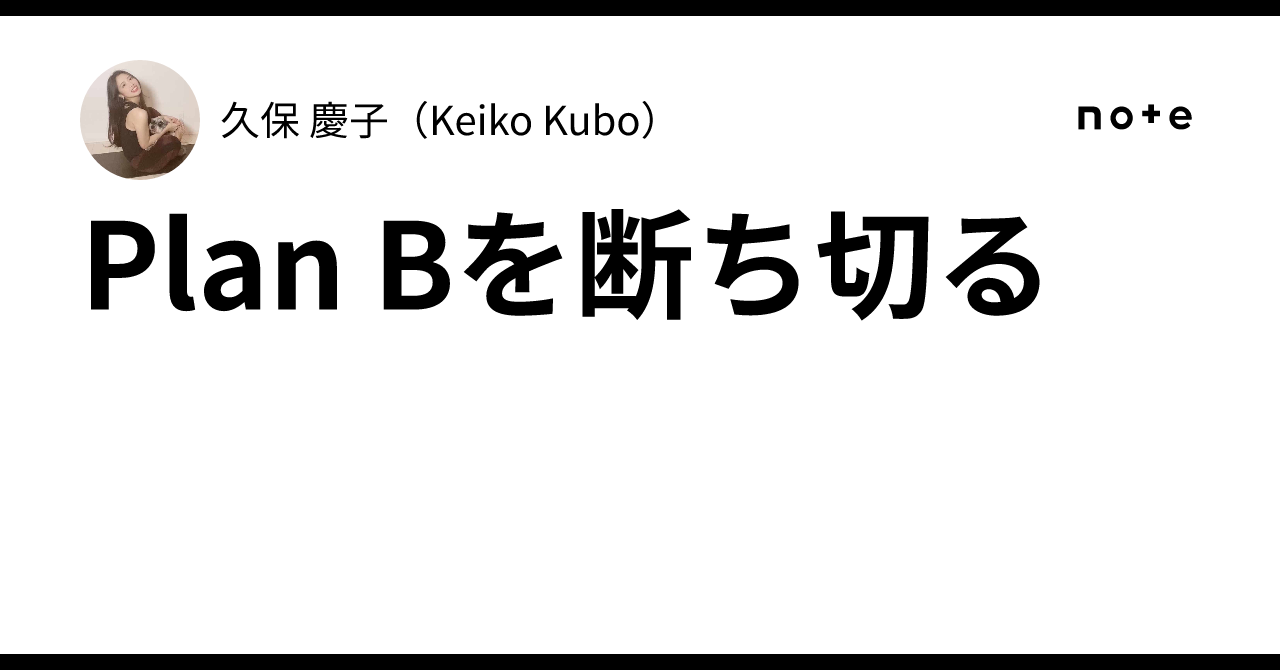 Plan Bを断ち切る｜久保 慶子（Keiko Kubo）