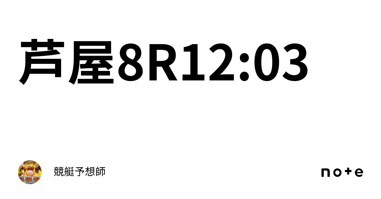 芦屋8R12:03｜競艇予想師🚤