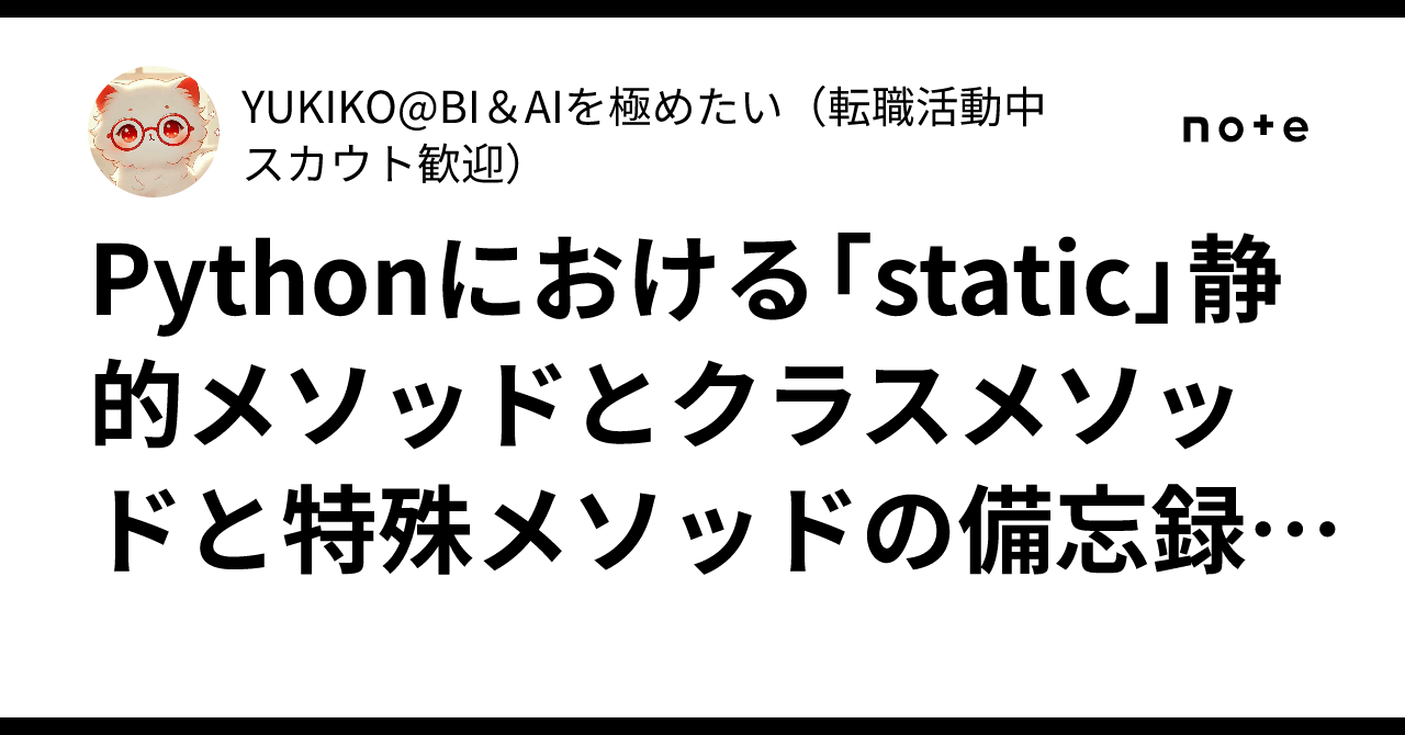 Pythonにおける「static」静的メソッドとクラスメソッドと特殊メソッドの備忘録いろいろ｜YUKIKO@（一流のIT研修講師を目指し学習中）知識は武器になる※記事は個人の学習記録です。