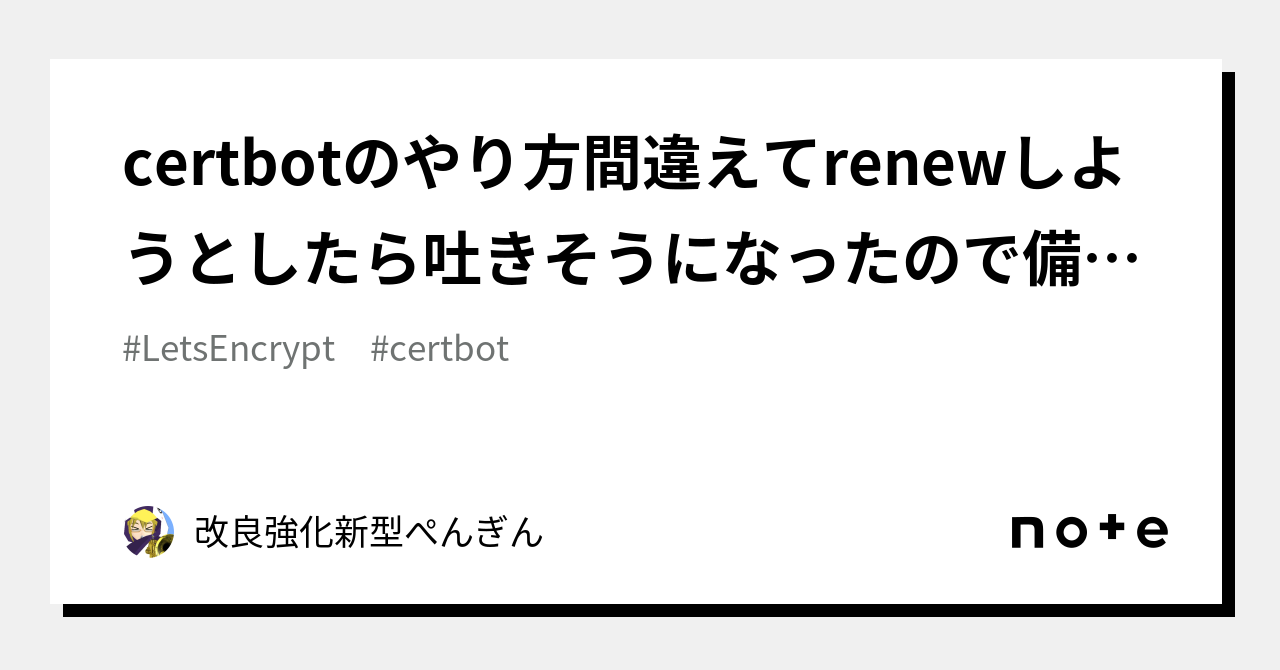 certbotのやり方間違えてrenewしようとしたら吐きそうになったので備忘録｜改良強化新型ぺんぎん