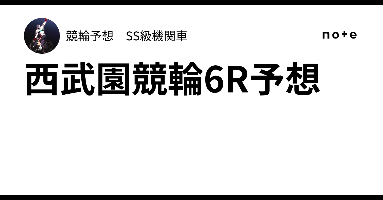 西武園競輪6R予想｜🚴‍♀️競輪予想 SS級機関車🚴‍♀️