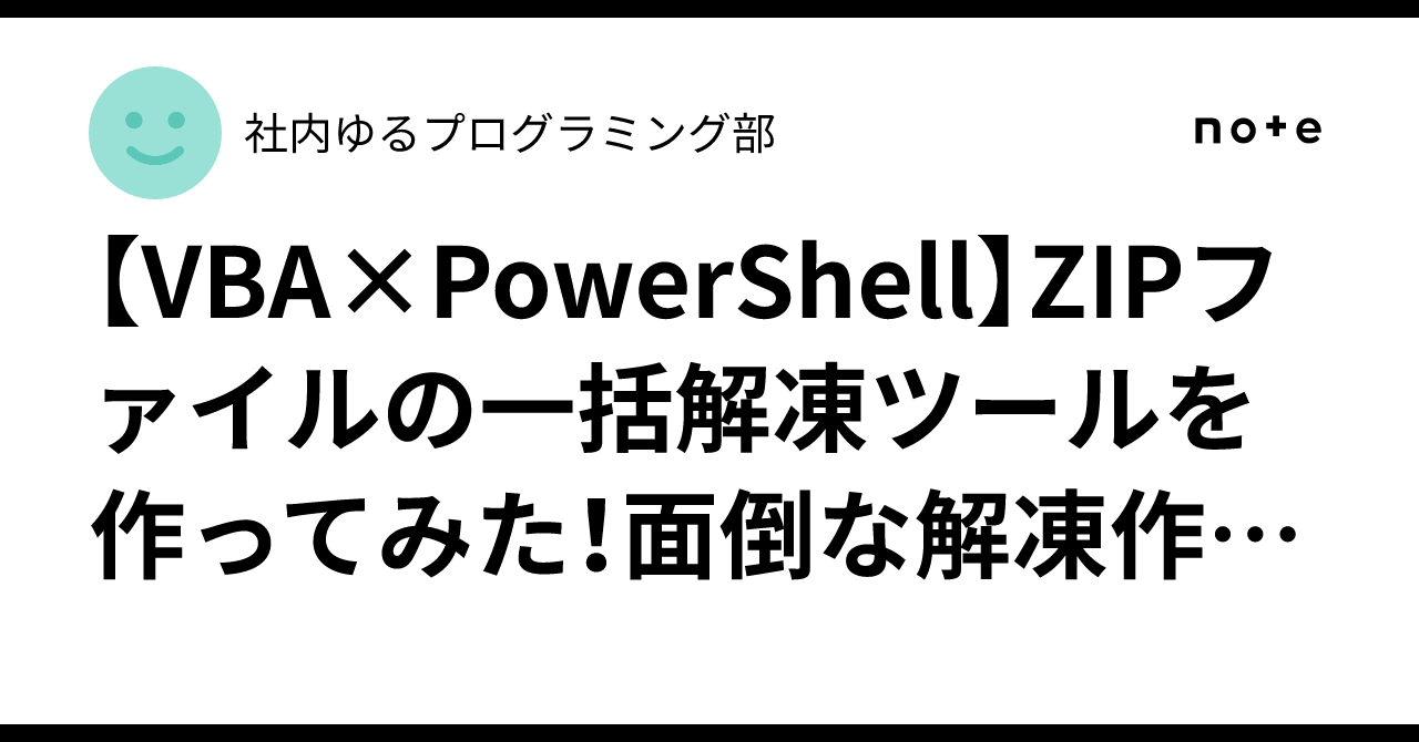 【VBA×PowerShell】ZIPファイルの一括解凍ツールを作ってみた！面倒な解凍作業を自動化しよう｜社内ゆるプログラミング部