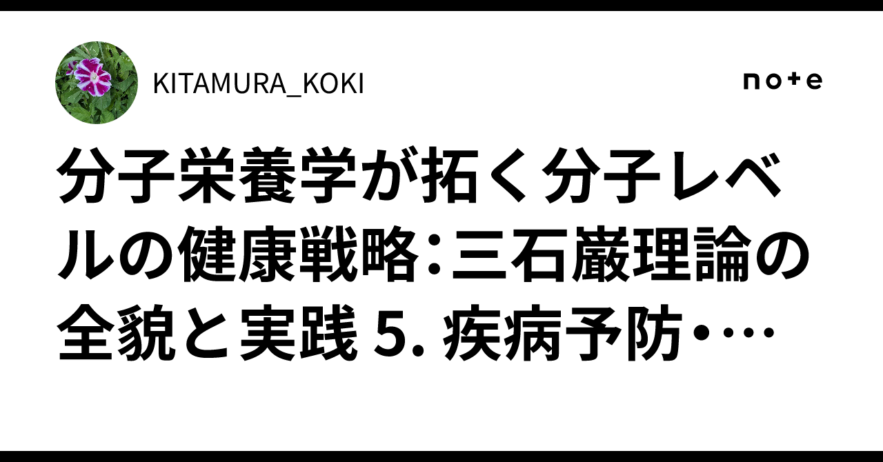 分子栄養学が拓く分子レベルの健康戦略：三石巌理論の全貌と実践 5. 疾病予防・アンチエイジングへの応用｜KITAMURA_KOKI