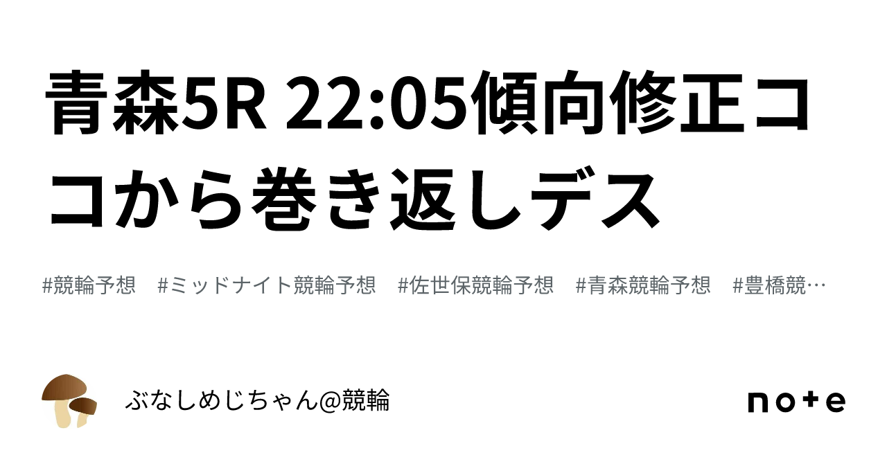 青森5R 22:05㊗️🙌傾向修正ココから巻き返しデス🙌㊗️｜ぶなしめじちゃん@競輪