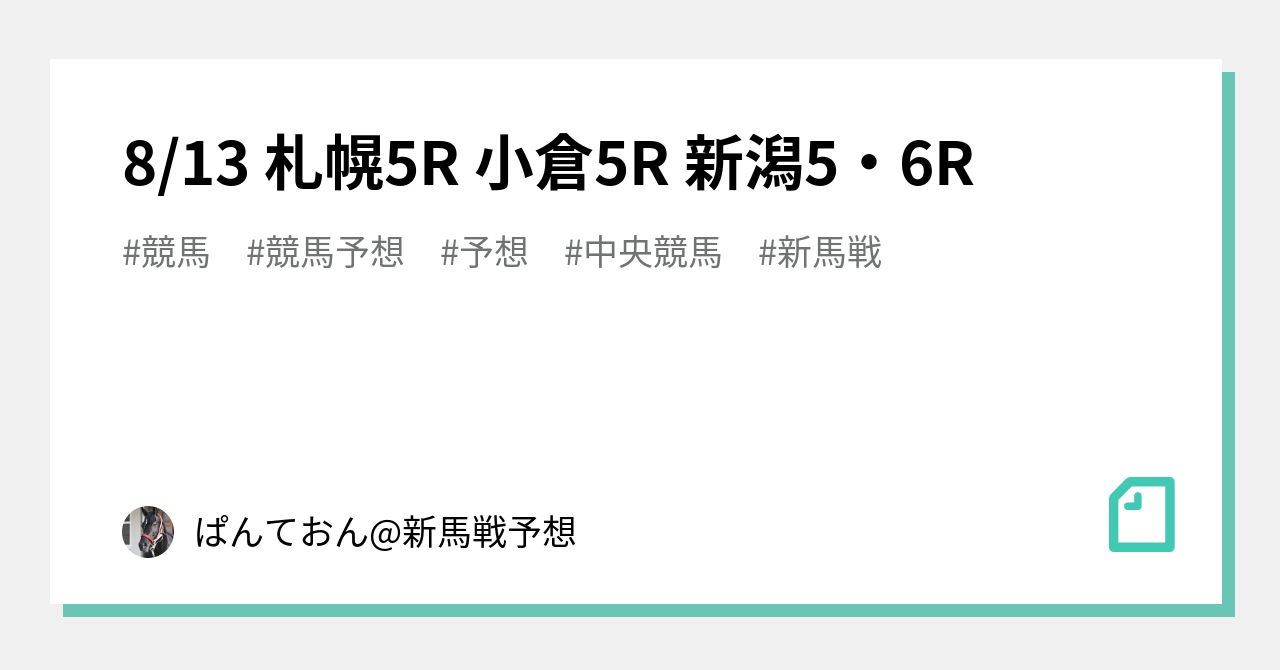 8/13 札幌5R 小倉5R 新潟5・6R｜ぱんておん@新馬戦予想