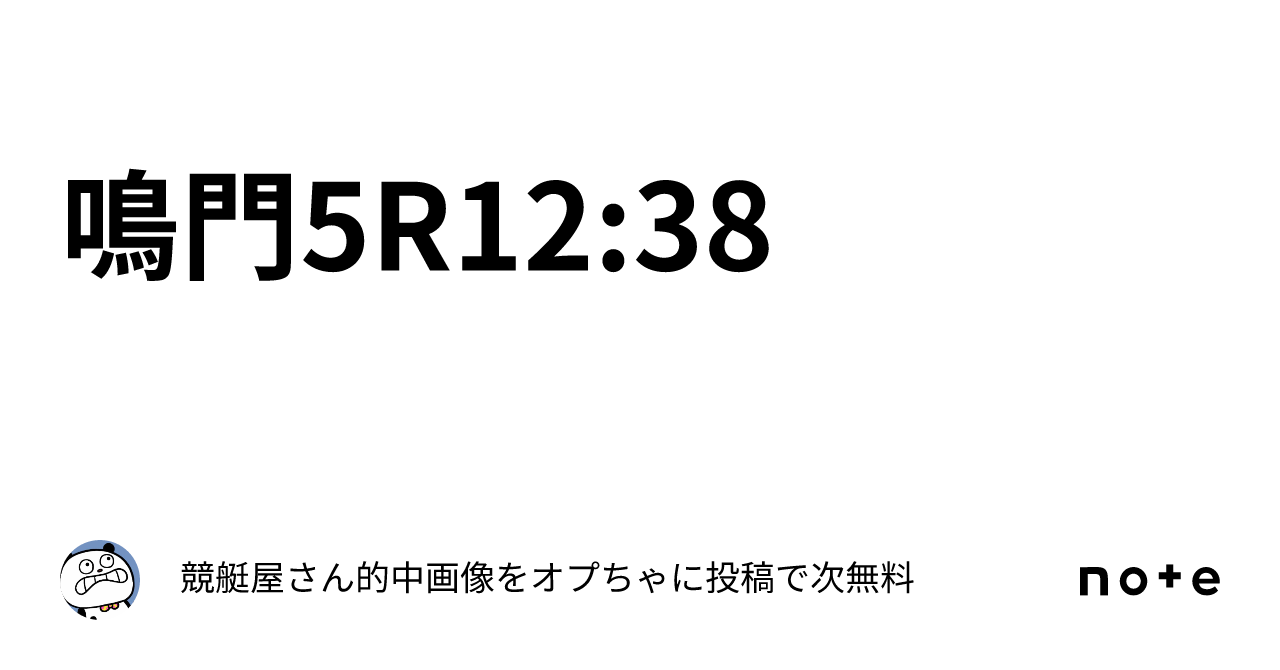 鳴門5R12:38｜🐼競艇屋さん🐼的中画像をオプちゃに投稿で次無料