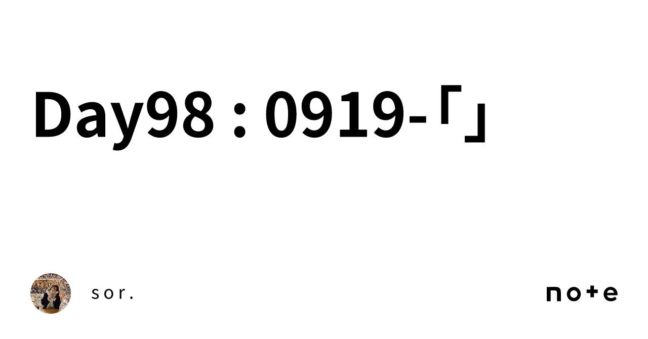 Day98 : 0919-「」｜s o r