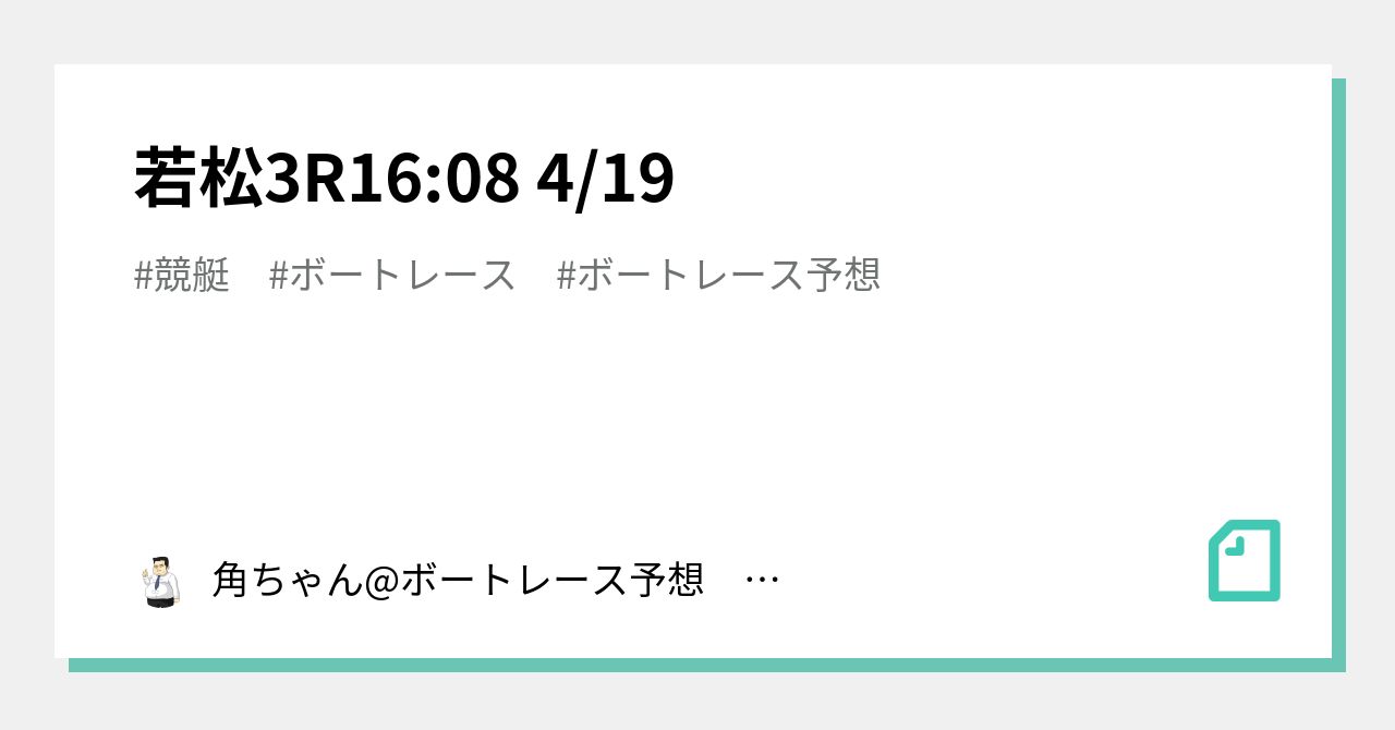 若松3R16:08 4/19｜角ちゃん@ボートレース予想 #競艇予想 #ボートレース予想｜note