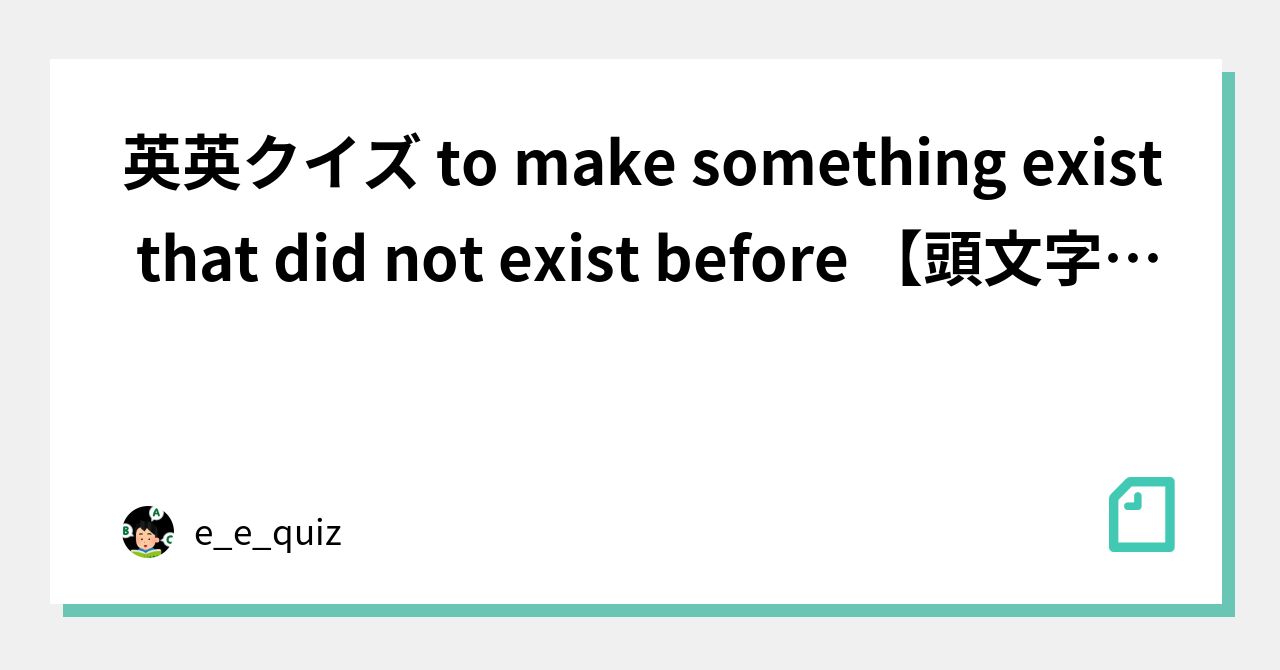 英英クイズ to make something exist that did not exist before 【頭文字C】｜e_e_quiz