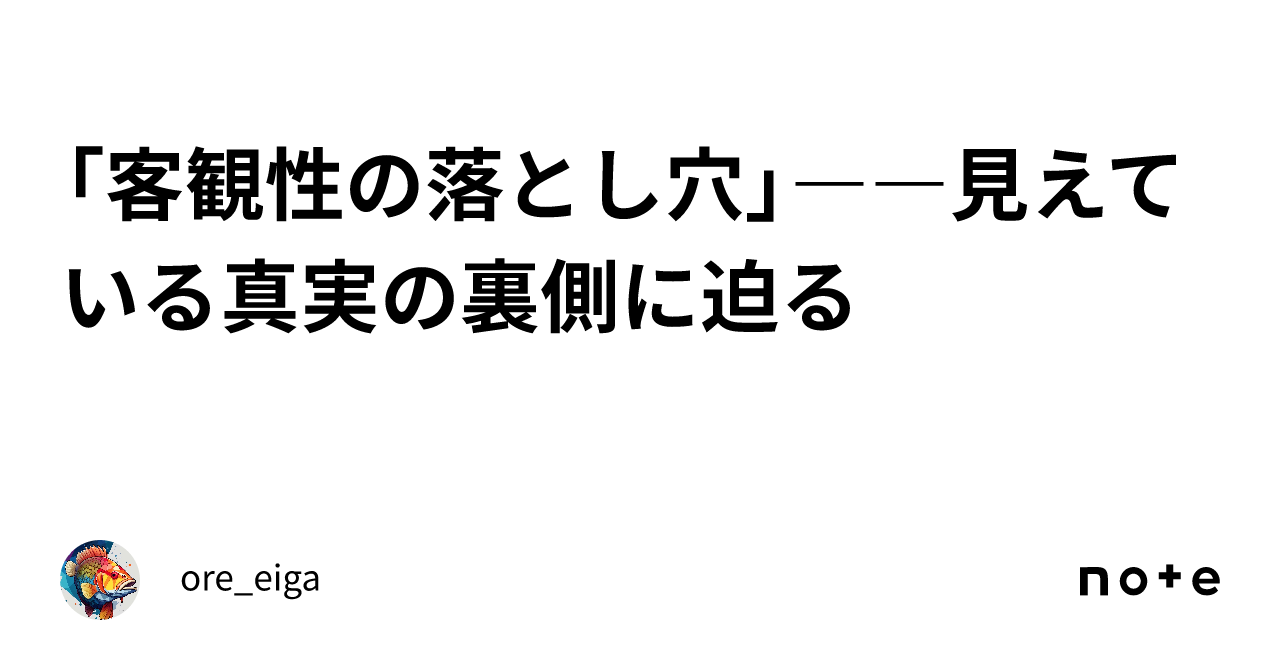 「客観性の落とし穴」――見えている真実の裏側に迫る｜ore_eiga