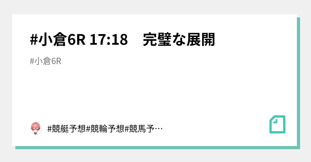 #小倉6R 17:18 完璧な展開🔥｜#競艇予想#競輪予想#競馬予想#オートレース予想｜note