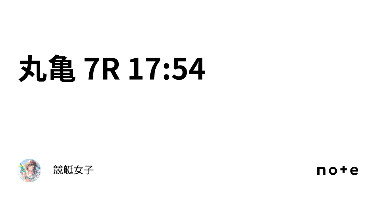 丸亀 7R 17:54｜競艇女子